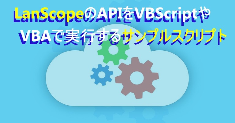 【API入門】LanScopeのAPIをVBScriptやVBAで実行するサンプルスクリプト - ITエンジニアの備忘録的技術ブログ【仮】
