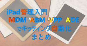 【iPad管理入門】MDM/ABM/VPP/ADEでキッティング自動化まとめ - ITエンジニアの備忘録的技術ブログ【仮】